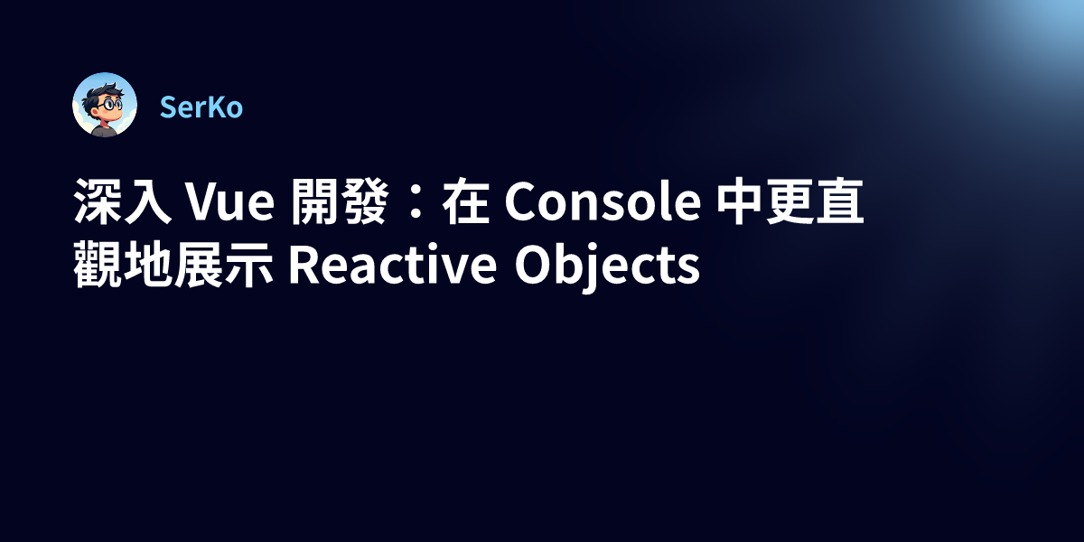 深入 Vue 開發：在 Console 中更直觀地展示 Reactive Objects - SerKo